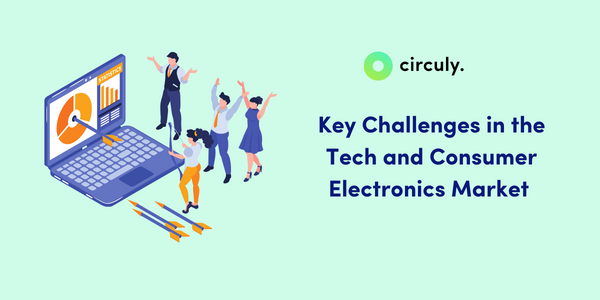 circuly | Key Challenges in the Consumer Electronics Industry and How to Navigate Them